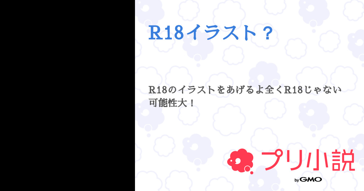 R18イラスト？ - 全4話 【連載中】（二口 星那🦊🏐さんの小説） | 無料スマホ夢小説ならプリ小説 byGMO